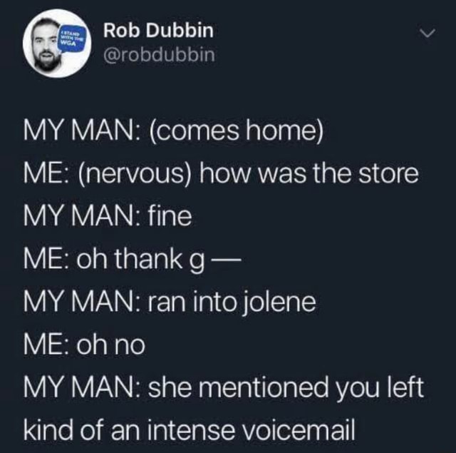 Rob Dubbin @robdubbin MY MAN: (comes home) ME: (nervous) how was the ...
