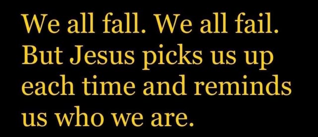 We all fall. We all fail. But Jesus picks us up each time and reminds ...