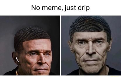 No meme, just drip - iFunny