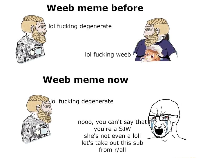 Weeb Meme Before Lol Fucking Degenerate Weeb Meme Now Ol Fucking