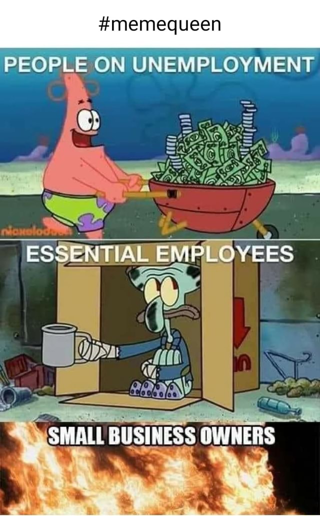 #memequeen PEOPLE ON UNEMPLOYMENT ESSENTIAL EMPLOVEES SMALL BUSINESS ...