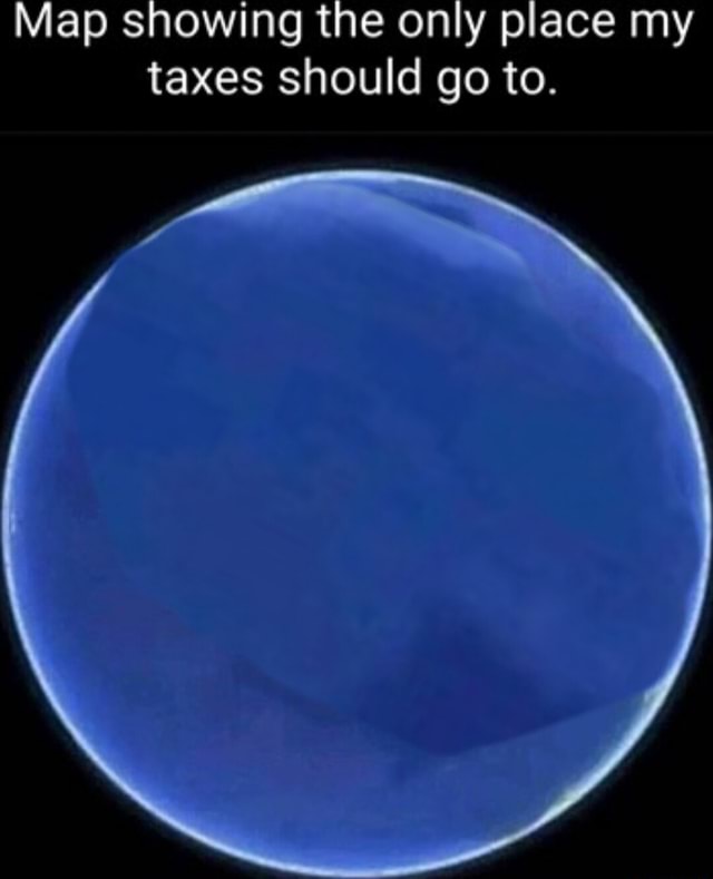 Map showing the only place my taxes should go to. - iFunny