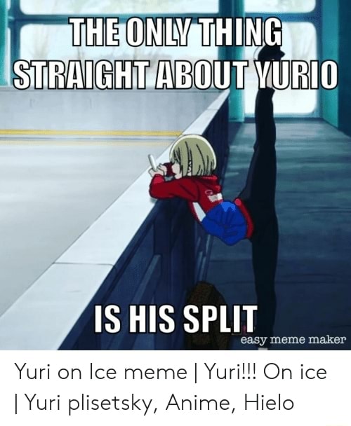 THE ONLgIHING: STRAIGHT. ABOUT. vURIO IS HIS SPLIT meme maker Yuri on ...