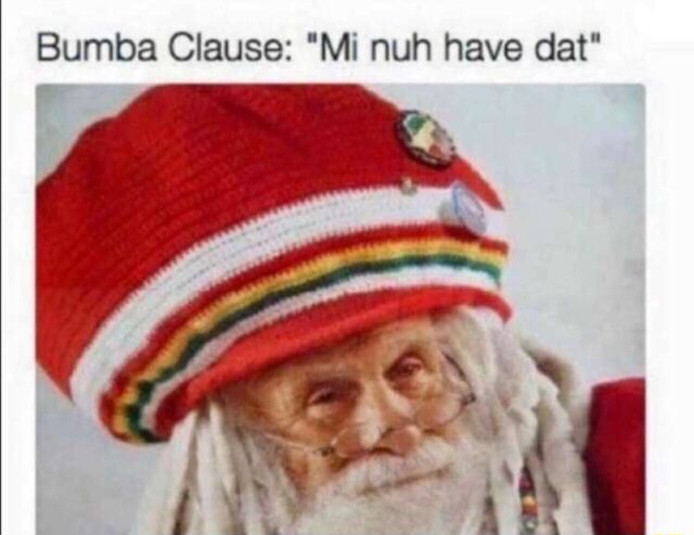! Bumba Clause: 'Mi nuh have dat' - iFunny