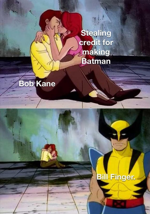Stealing credit for making Batman Wee Bob Kane Bill Finger. - iFunny