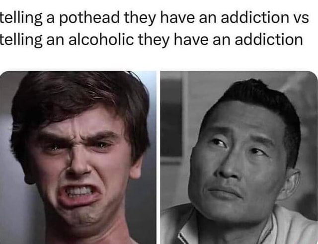 Telling pothead they have an addiction vs. telling an alcoholic they ...
