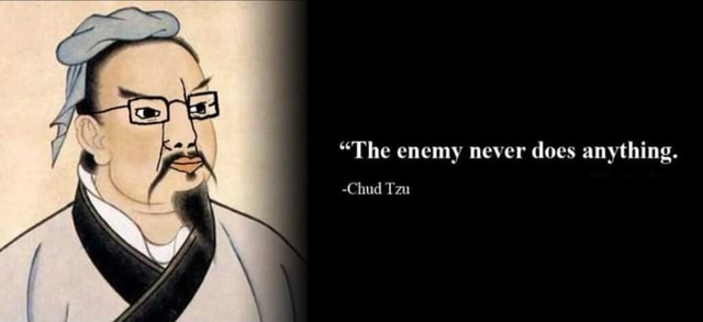 "The enemy never does anything. -Chud Tzu - iFunny