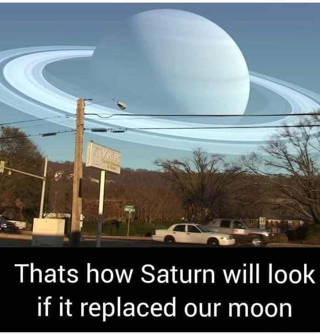 Thats how Saturn will look if it replaced our moon - iFunny
