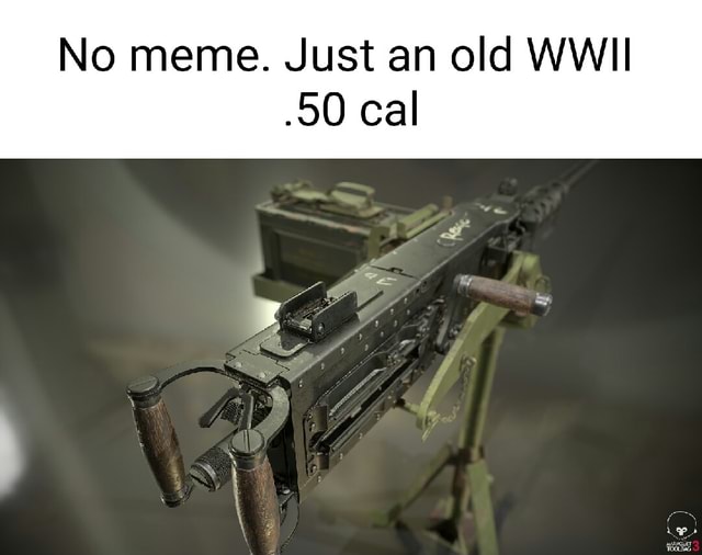 No meme. Just an old WWII 50 cal - iFunny