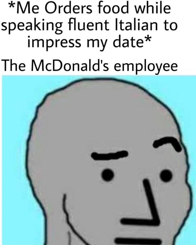 *Me Orders food while speaking fluent Italian to impress my date* The ...