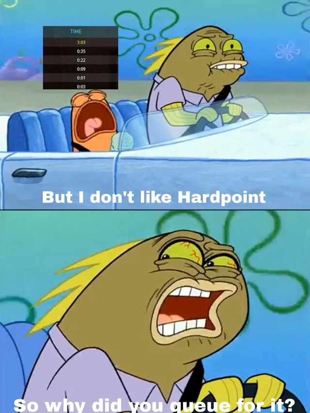 But I don't like Hardpoint So why did vou queue for it? - iFunny