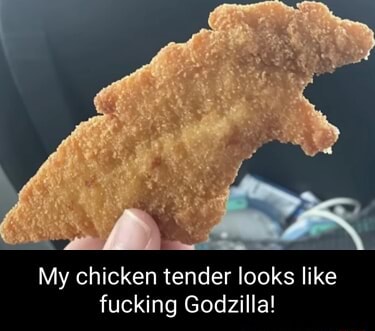 My chicken tender looks like fucking Godzilla! - iFunny