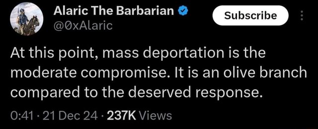 Alaric The Barbarian @ Subscribe At this point, mass deportation is the moderate compromise. It ...
