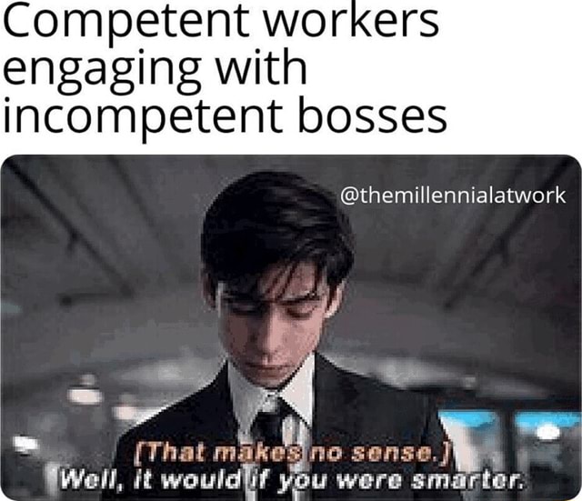 Competent workers engaging with incompetent bosses I ...