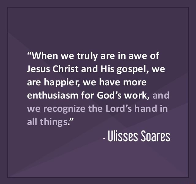 "When we truly are in awe of Jesus Christ and His gospel, we are ...