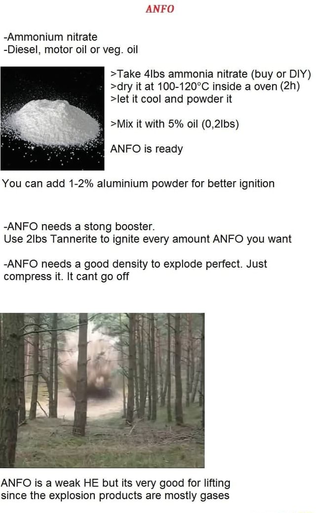 ANFO -Ammonium nitrate -Diesel, motor oil or veg. oil >Take 4lbs ...