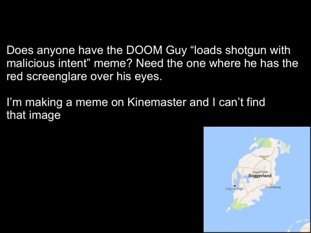 Does anyone have the DOOM Guy "loads shotgun with malicious intent ...