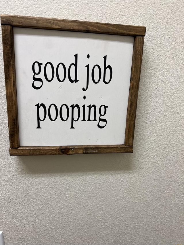I good job pooping - iFunny