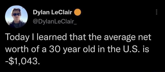 Dylan LeClair Today I learned that the average net worth of a 30 year ...