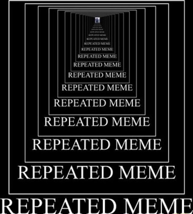 REPEATED MEME REPEATED MEME I REPEATED MEME REPEATED MEME REPEATED MEME ...