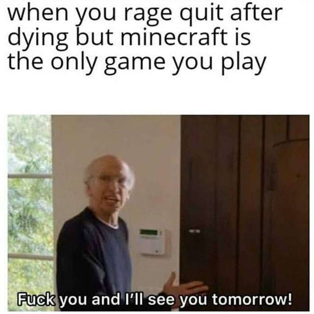 When you rage quit after dying but minecraft is the only game you play ...