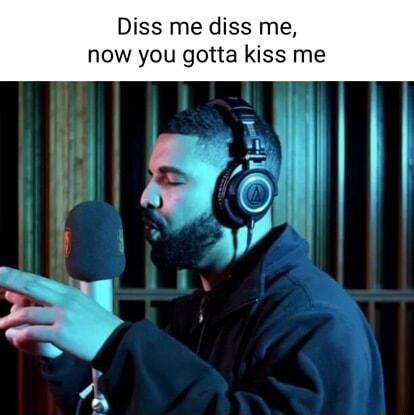 Diss me diss me, now you gotta kiss me - iFunny
