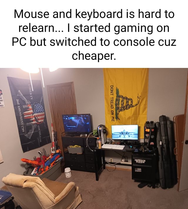 Mouse and keyboard is hard to relearn... I started gaming on PC but ...