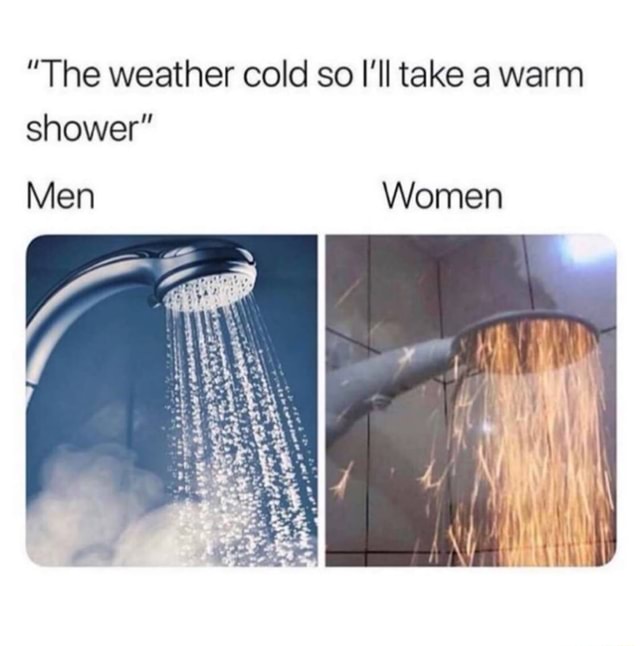 "The weather cold so I'll take a warm shower" Men Women - iFunny
