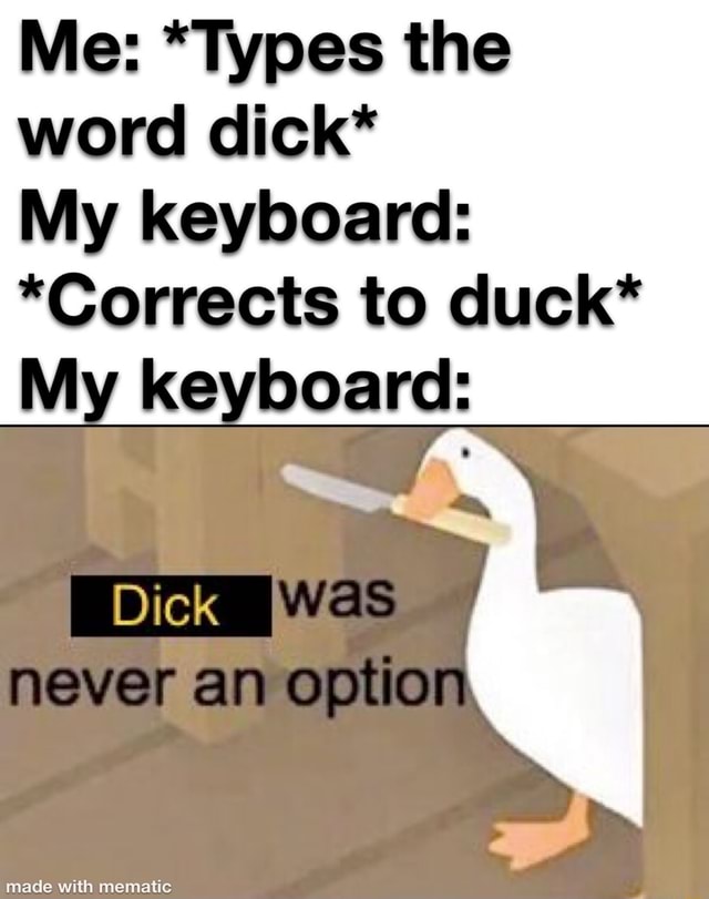 Me: *Types the word dick* My keyboard: *Corrects to duck* My keyboard ...