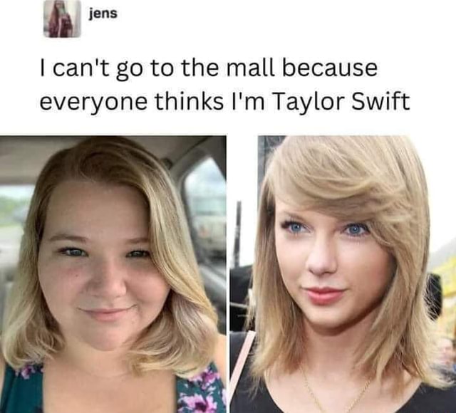 I can't go to the mall because everyone thinks I'm Taylor Swift - iFunny
