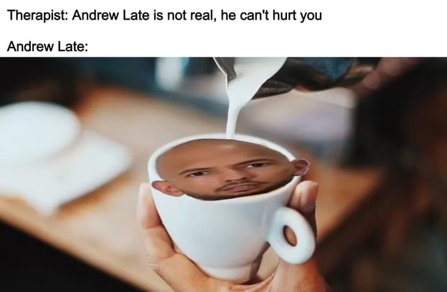Therapist: Andrew Late is not real, he can't hurt you Andrew Late: - iFunny