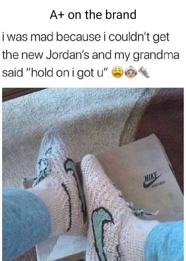 A On The Brand I Was Mad Because I Couldn t Get The New Jordan s And My Grandma Said hold Oni a-on-the-brand-i-was-mad-because-i-couldn-t-get-the-new-jordan-s-and-my-grandma-said-hold-oni