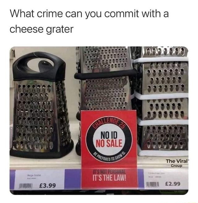 What crime can you commit with a cheese grater IT'S THE LAW! - iFunny