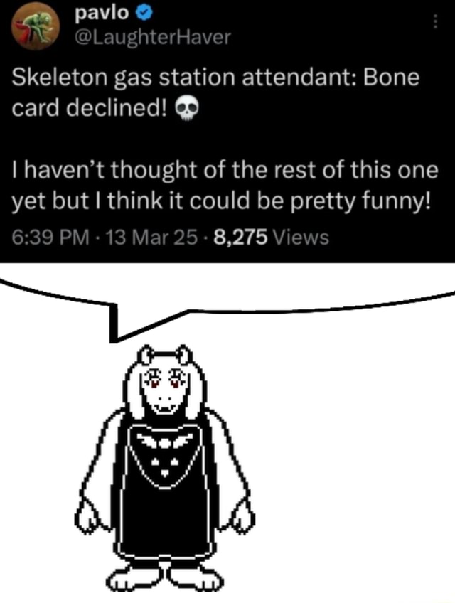 Skeleton gas station attendant: Bone card declined! I haven't thought ...