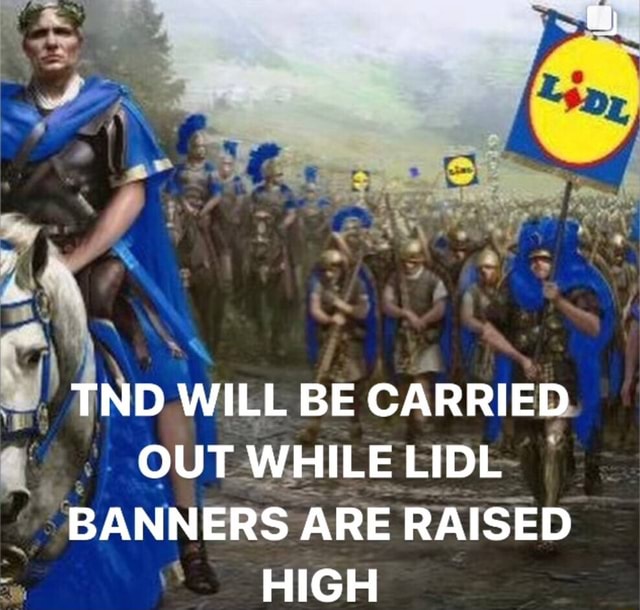 ND WILL BE CARRIED OUT WHILE LIDL BANNERS ARE RAISED HIGH - iFunny