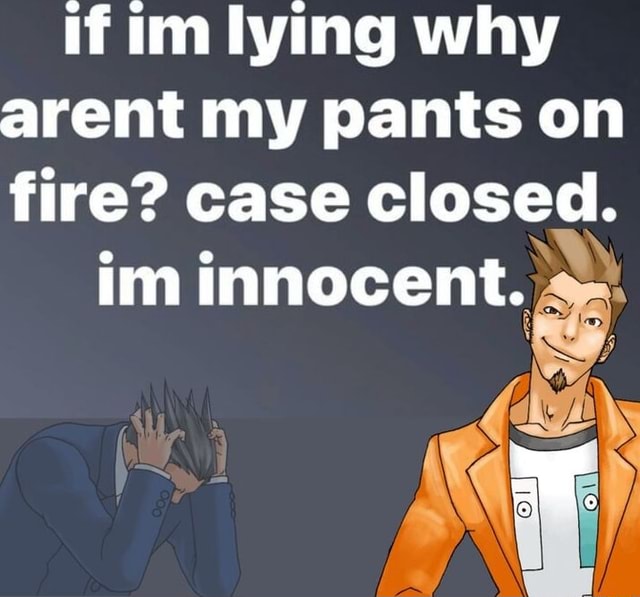 If im lying why arent my pants on fire? case closed. im innocent. ww ...