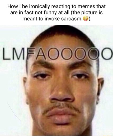 How be ironically reacting to memes that are in fact not funny at all ...