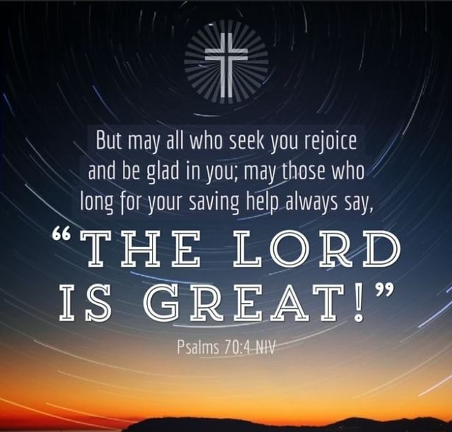 But may all who seek you rejoice and be glad in you; may those who long for your saving help ...