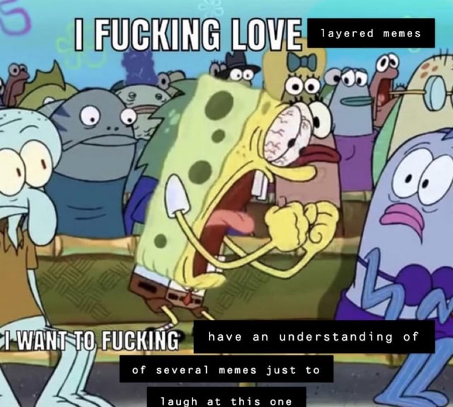 Layered memes have an understandi al memes laugh at this one - iFunny