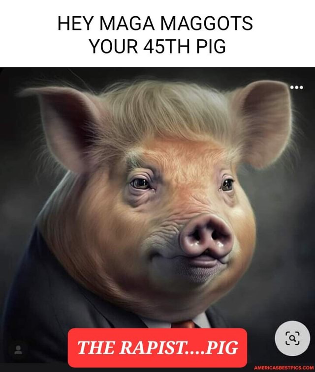 HEY MAGA MAGGOTS YOUR 45TH PIG THE RAPIST....PIG - America’s best pics ...