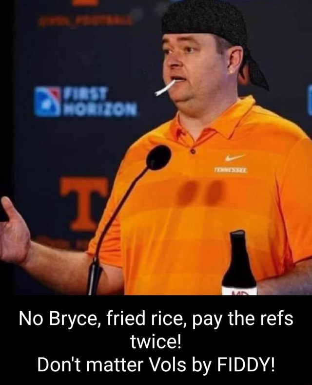 No Bryce, fried rice, pay the refs twice! Don't matter Vols by FIDDY ...