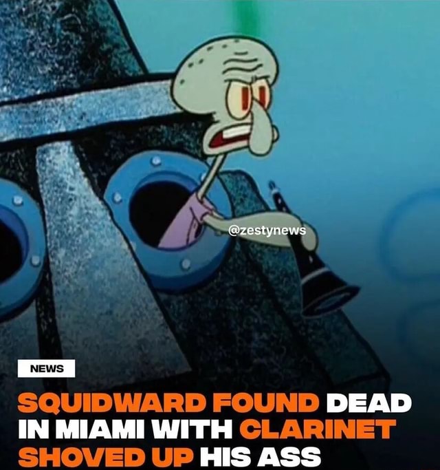 Squidward Found Dead In Miami With Clarinet Shoved Up His Ass Ifunny