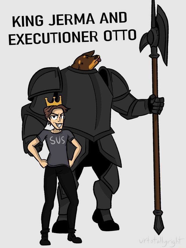 KING JERMA AND EXECUTIONER OTTO - iFunny