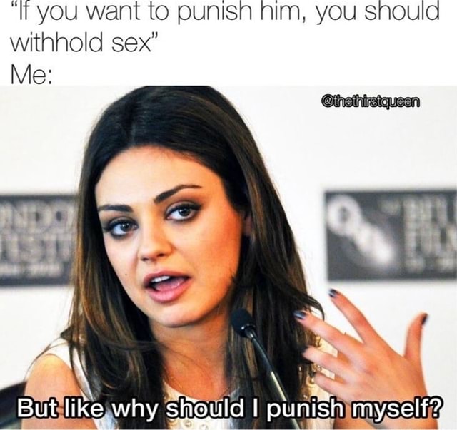 You Want To Punis You Withhold Sex Me But Like Why Should Punish