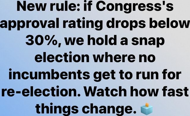 New rule: if Congress's approval rating drops below 30%, we hold a snap ...