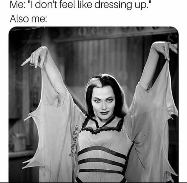 Me: don't feel like dressing up." Also me: - iFunny