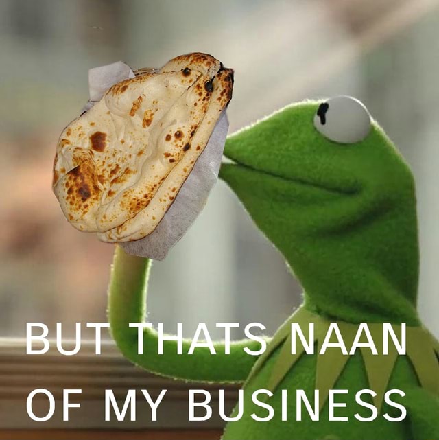Two shitty naan memes (OC) - BUT THATS NAAN OF MY BUSINESS - iFunny