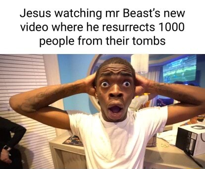 Jesus watching mr Beast's new video where he resurrects 1000 people ...