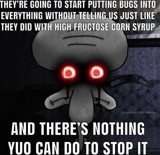 THEY'RE GOING TO START PUTTING BUGS INTO EVERYTHING WITHOUT TELLING US ...