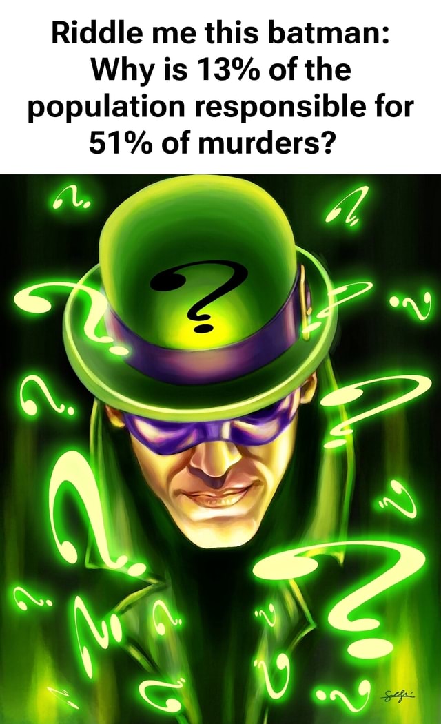 Riddle me this batman: Why is 13% of the population responsible for 51% ...